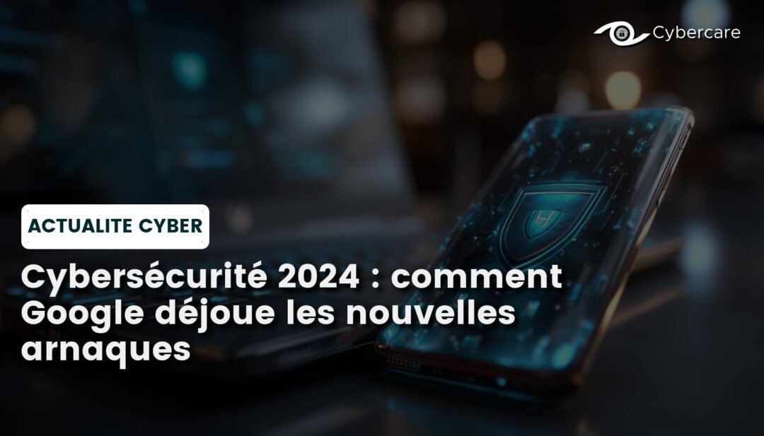 Cybersécurité 2024 : comment Google déjoue les nouvelles arnaques ...